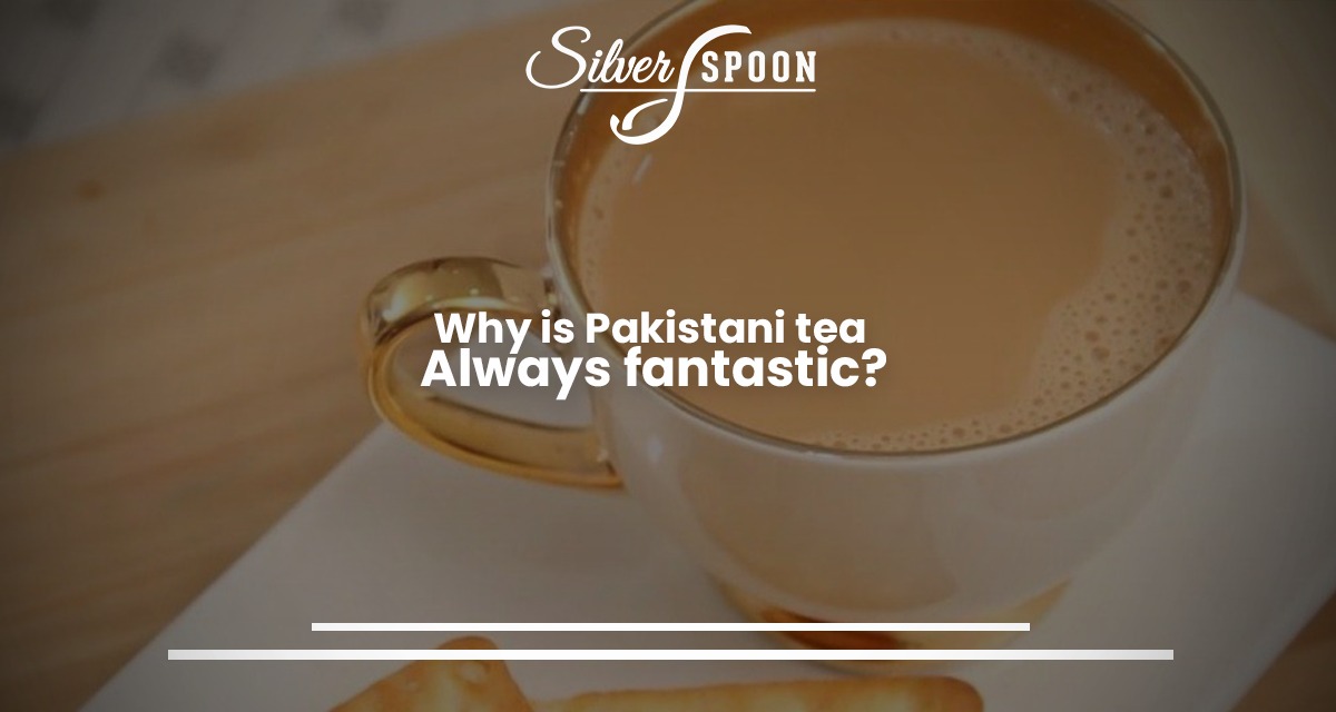 Why Is Pakistani Tea Always Fantastic? | Silver Spoon